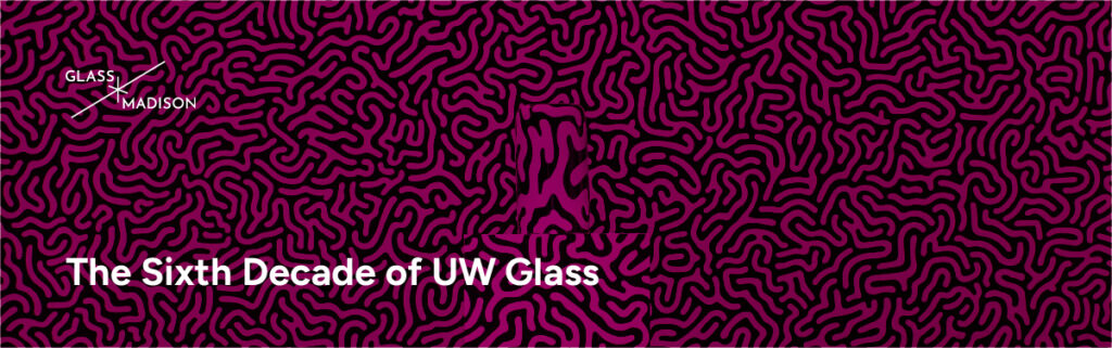The Sixth Decade of UW Glass – UW-MADISON GLASS LAB – UW–Madison